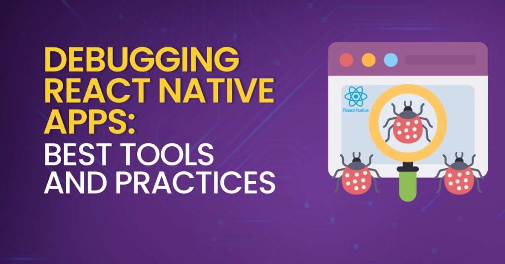 Debugging React Native Apps: Best Tools and Practices